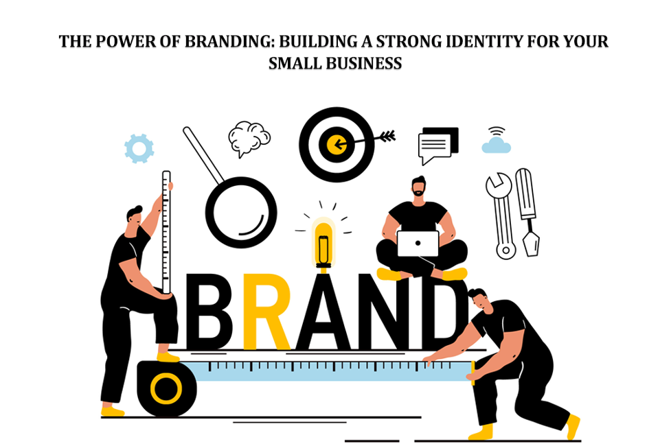 The Power of Branding: Building a Strong Identity for Your Small ...